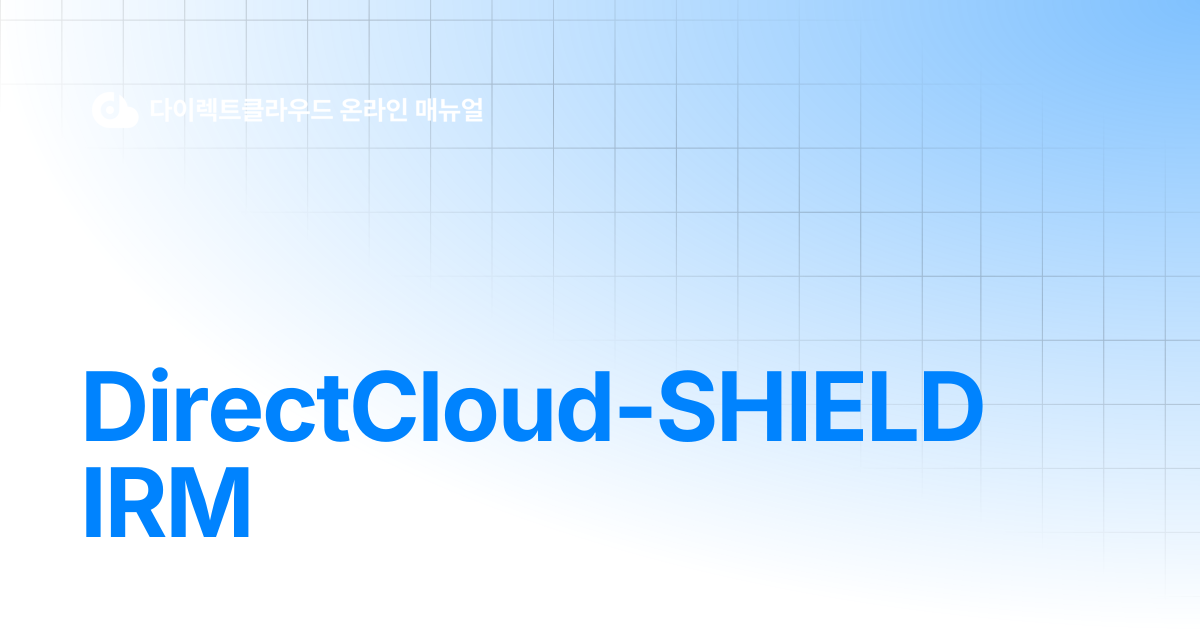 DirectCloud-SHIELD IRM | 다이렉트클라우드 온라인 매뉴얼